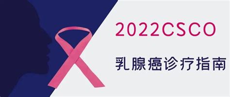 《2022csco乳腺癌诊疗指南》重磅来袭 知乎