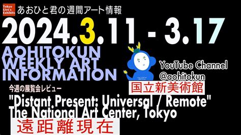 あおひと君の週間アート情報 311～317 【特集】「遠距離現在 Universal Remote」国立新美術館 Youtube