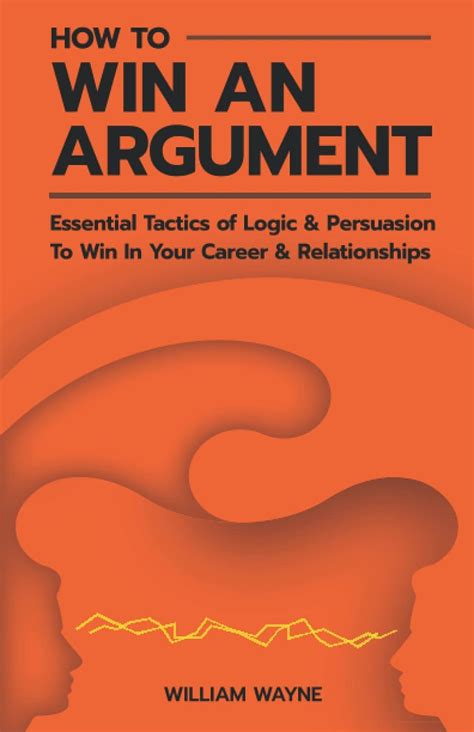 How To Win An Argument Essential Tactics Of Logic And Persuasion To Win In Your Career And