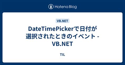 DateTimePickerで日付が選択されたときのイベント VB NET TIL