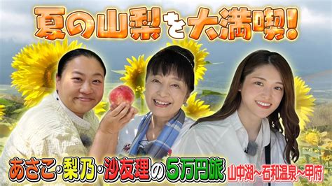 土曜スペシャル 2023年放送 【テレ東系 旅の日】あさこ・梨乃・沙友理の5万円旅 山中湖～甲府武田神社へ【傑作選】｜バラエティ｜見逃し無料