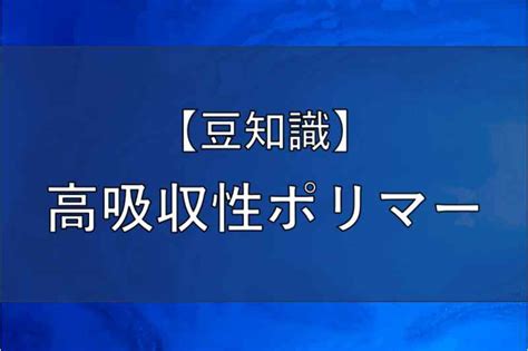 高吸水性ポリマーの性質・用途とは？｜かめのこブログ