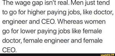 Tne Wage Gap Isnt Real Men Just Tena To Go For Higher Paying Jobs Like Doctor Engineer And