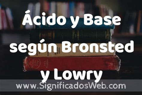 Concepto De Ácido Y Base Según Bronsted Y Lowry ️¿que Es Definición Y