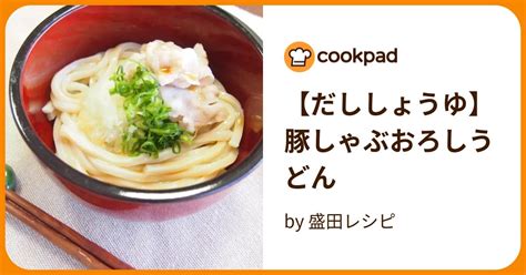 【だししょうゆ】豚しゃぶおろしうどん By 盛田レシピ 【クックパッド】 簡単おいしいみんなのレシピが395万品