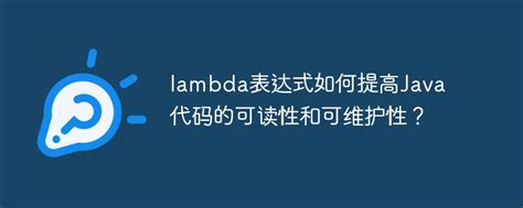 Lambda表达式如何提高java代码的可读性和可维护性? 美云 Lambda表达式如何提高java代码的可读性和可维护性? 美云