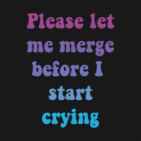 Please Let Me Merge Before I Start Crying Please Let Me Merge Before