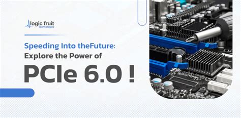 Speeding Into The Future Explore The Power Of Pcie 6 0 Logic Fruit Technologies