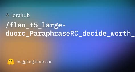 lorahub flan t5 large duorc paraphraserc decide worth it · hugging face