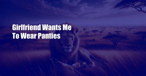 Girlfriend Wants Me To Wear Panties