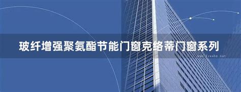 16CJ65 1 玻纤增强聚氨酯节能门窗 克络蒂门窗系列产品 建筑专业图集 免费标准下载网