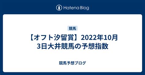 【オフト汐留賞】2022年10月3日大井競馬の予想指数 競馬予想ブログ