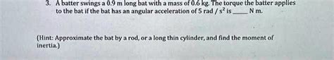Solved A Batter Swings 0 9 M Long Bat With Mass 0f 0 6 Kg The Torque The Batter Applies To The