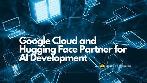 Google Cloud And Hugging Face Partner For AI Development
