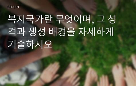 복지국가란 무엇이며 그 성격과 생성 배경을 자세하게 기술하시오 레포트