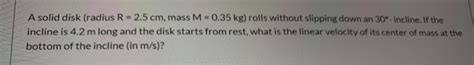 Solved A Solid Disk Radius R25 Cm Mass M 035 Kg Rolls