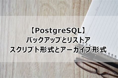 【postgresql】バックアップとリストア｜スクリプト形式とアーカイブ形式 なしブロ
