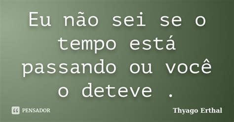 Eu não sei se o tempo está passando ou Thyago Erthal Pensador