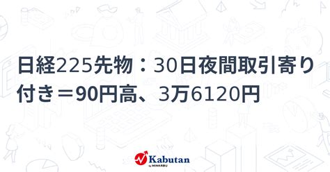 日経225先物：30日夜間取引寄り付き＝90円高、3万6120円 株探ニュース