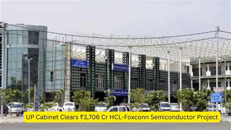 Up Cabinet Clears ₹3706 Cr Hcl Foxconn Semiconductor Project