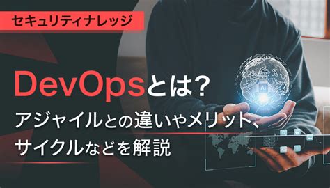Devopsとは？アジャイルとの違いやメリット、サイクルなどを解説 トレンドマイクロ Jp