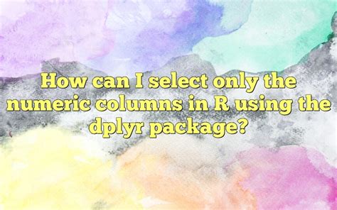 How Can I Select Only The Numeric Columns In R Using The Dplyr Package