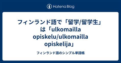 フィンランド語で「留学留学生」は「ulkomailla Opiskeluulkomailla Opiskelija」 フィンランド語の