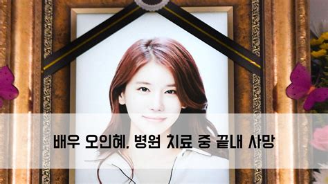 배우 오인혜 병원 치료 중 끝내 사망16일 발인 Zum Tv