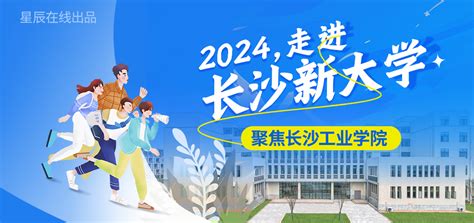 星辰专题 2024，走进长沙新大学——聚焦长沙工业学院