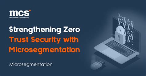 Strengthening Zero Trust Security With Microsegmentation A Dynamic Duo In Cybersecurity