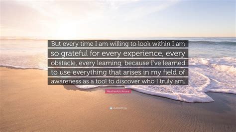 HeatherAsh Amara Quote But Every Time I Am Willing To Look Within I