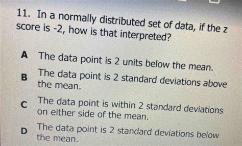 Solved 11 In A Normally Distributed Set Of Data If The Z Score Is 2 How Is That Interpreted