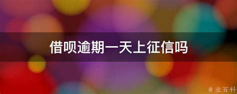 借呗逾期一天上征信吗 业百科