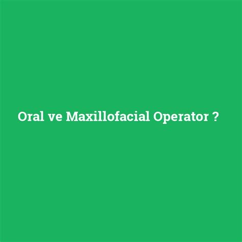 Oral Ve Maxillofacial Operator Ne Demek Anlami