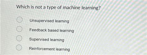 Solved Which Is Not A Type Of Machine Learningunsupervised