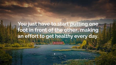 Ali Vincent Quote “you Just Have To Start Putting One Foot In Front Of