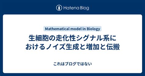 生細胞の走化性シグナル系におけるノイズ生成と増加と伝搬 これはブログではない