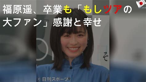 福原遥、卒業も「もしツアの大ファン」感謝と幸せ Youtube