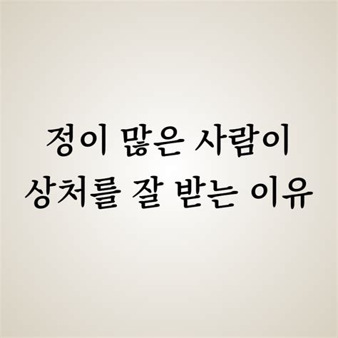 정이 많은 사람이 상처를 잘 받는 이유 알쓸유정 알아두면 쓸모있는 유용한 정보