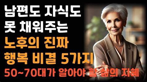 남편도 자식도 못 채워주는 노후의 진짜 행복 비결 5가지ㅣ50~70대가 알아야 할 삶의 지혜ㅣ인생 이야기ㅣ노후의 지혜ㅣ노후의