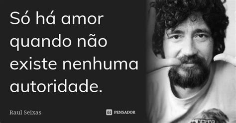 Só Há Amor Quando Não Existe Nenhuma Raul Seixas Pensador