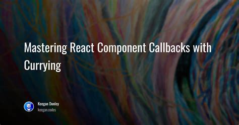 Mastering React Component Callbacks With Currying · Keegan Donley