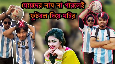 মেয়েদের নাম বলতে না পারলেই ফুটবল দিয়ে মাথায় ধপাস🤣🤣girls Name Game