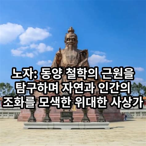노자 동양 철학의 근원을 탐구하며 자연과 인간의 조화를 모색한 위대한 사상가 그의 도덕경을 통해 본 생애 사상 업적 및