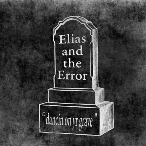 Elias And The Error Dancin On Yr Grave Lyrics Genius Lyrics