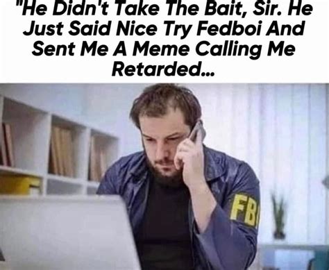 He Didnt Take The Bait Sir He Just Said Nice Try Fedboi And Sent Me