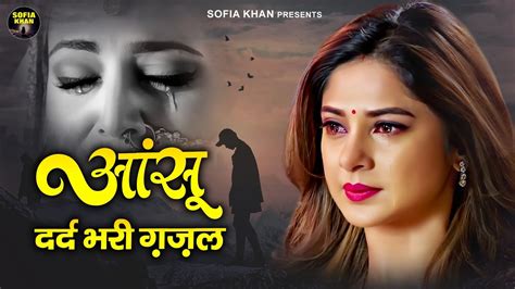 ऑंसू दुनिया की सबसे दर्द भरी गजल Dard Bhari Ghazal New Hindi Sad
