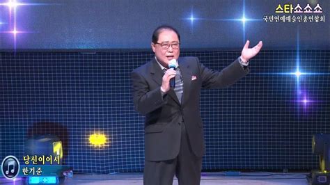 가수한기준당신이어서작사김진갑작곡김대성사국민연예예술인총연합회 스타쇼쇼쇼 Youtube