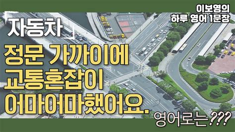 이보영의 하루 영어1문장 자동차 정문 가까이에 교통혼잡이 어마어마했어요 영어로는 Youtube