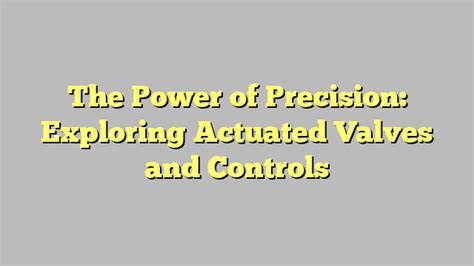 The Power Of Precision Exploring Actuated Valves And Controls Teggioly